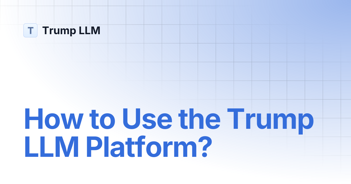 How to Use the Trump LLM Platform? | Trump LLM